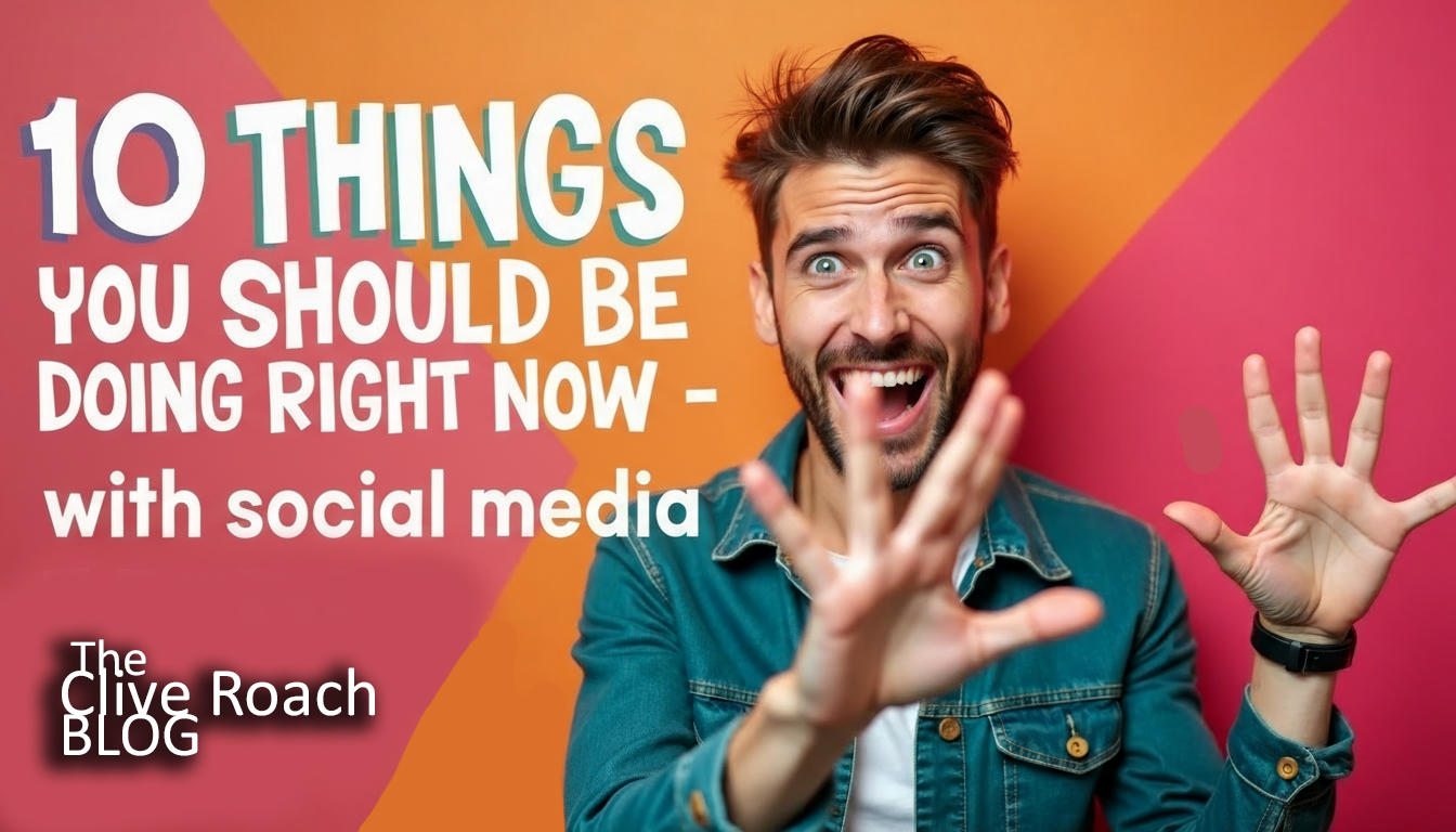 10 things you should be doing right now with social media - Clive Roach ...